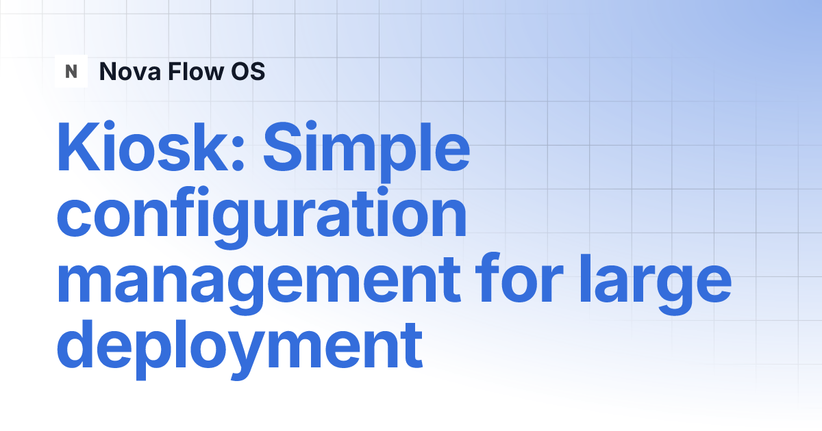 Kiosk: Simple configuration management for large deployment | Nova Flow OS